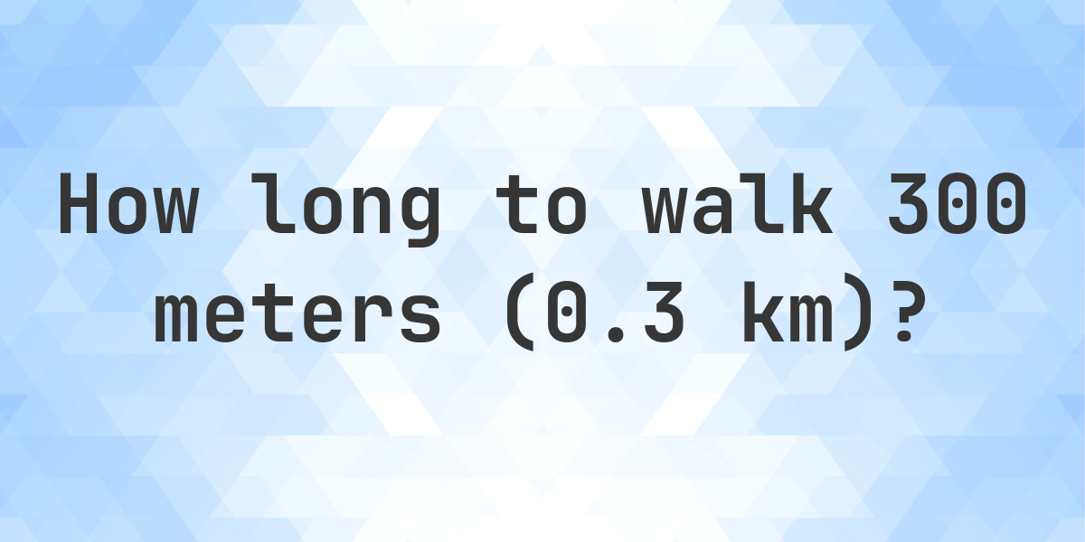 How long does it take to walk 300 meters (0.3 km)? - Calculatio