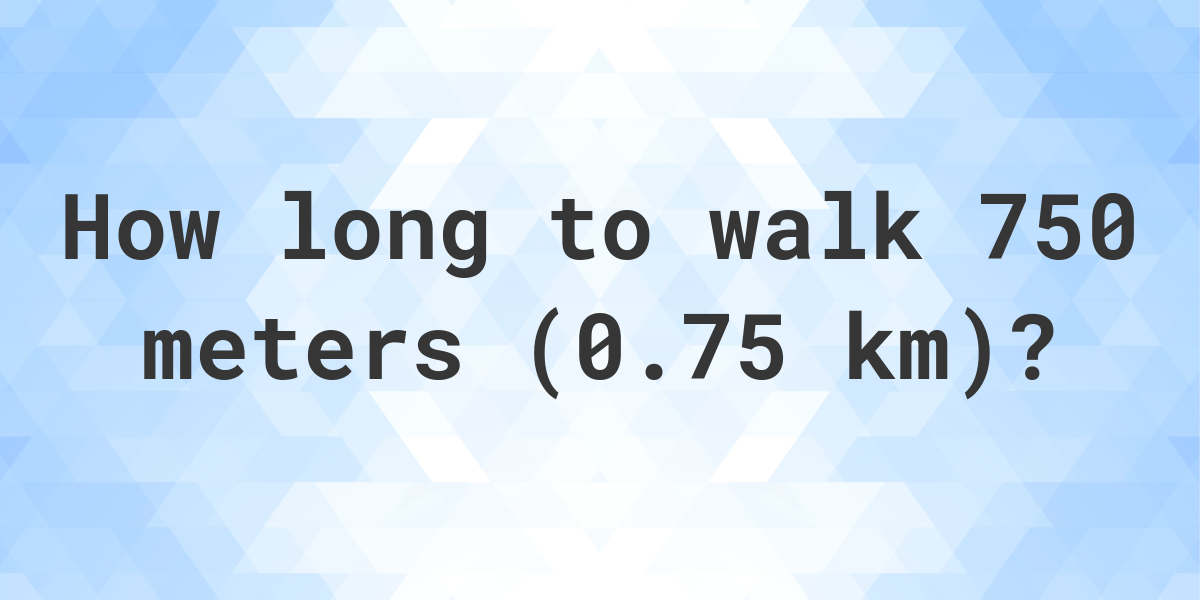 How long does it take to walk 750 meters (0.75 km)? - Calculatio