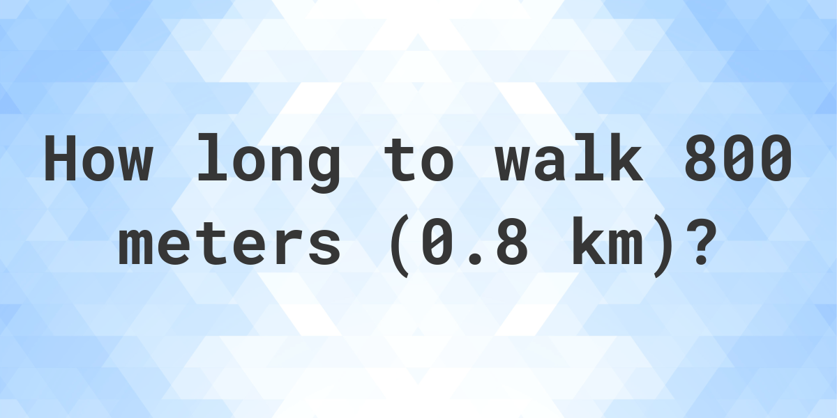 How long does it take to walk 800 meters (0.8 km)? - Calculatio