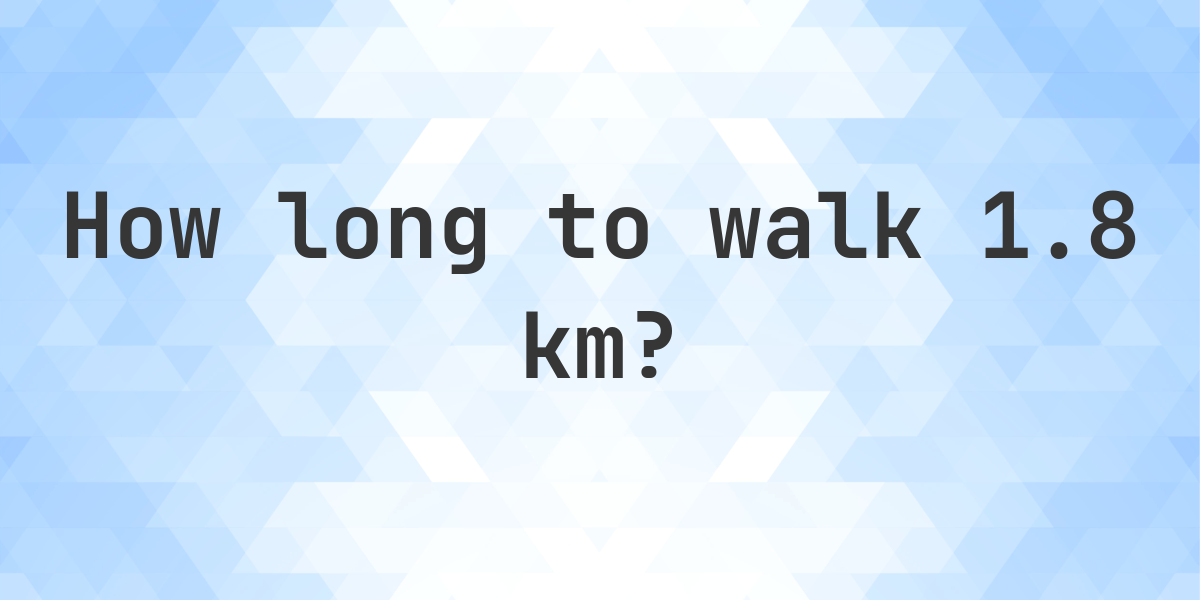 How long does it take to walk 1.8 km? - Calculatio