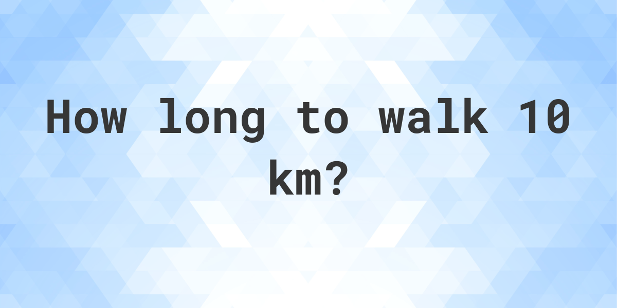 How long does it take to walk 10 km? - Calculatio