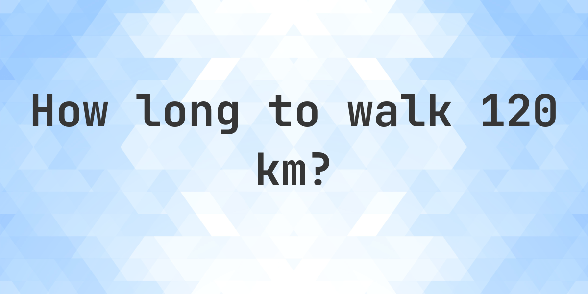 How long does it take to walk 120 km? - Calculatio