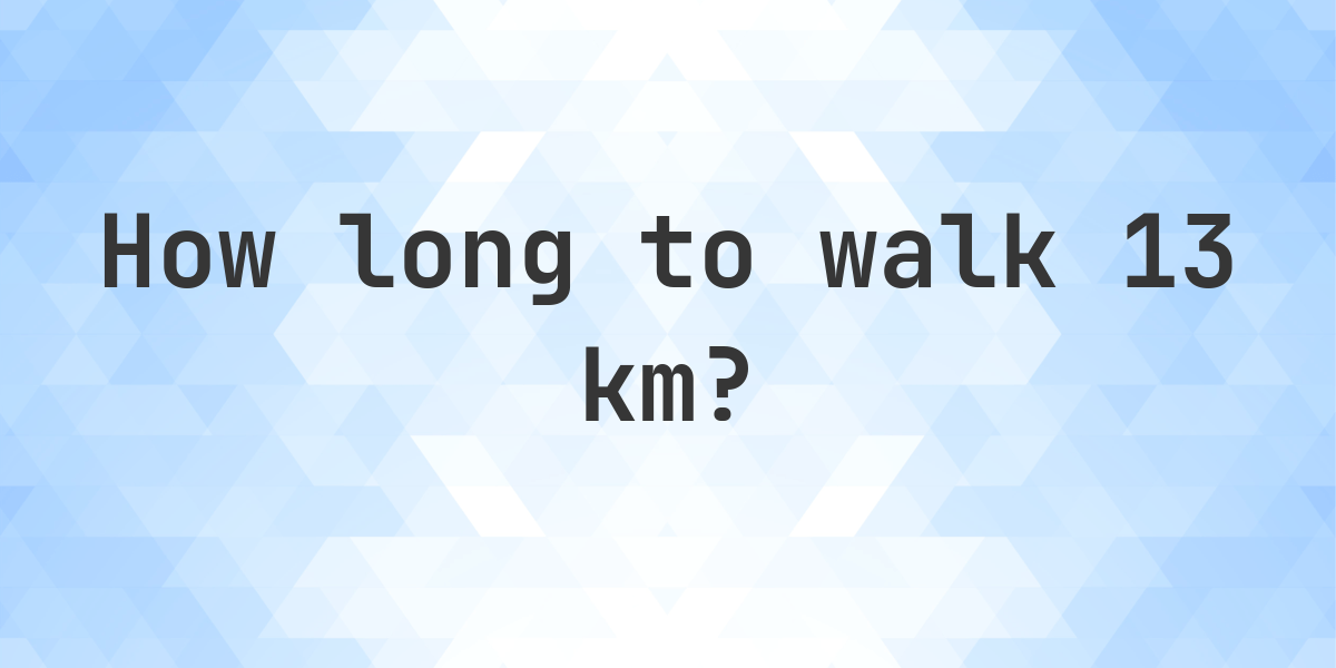 How long does it take to walk 13 km? - Calculatio