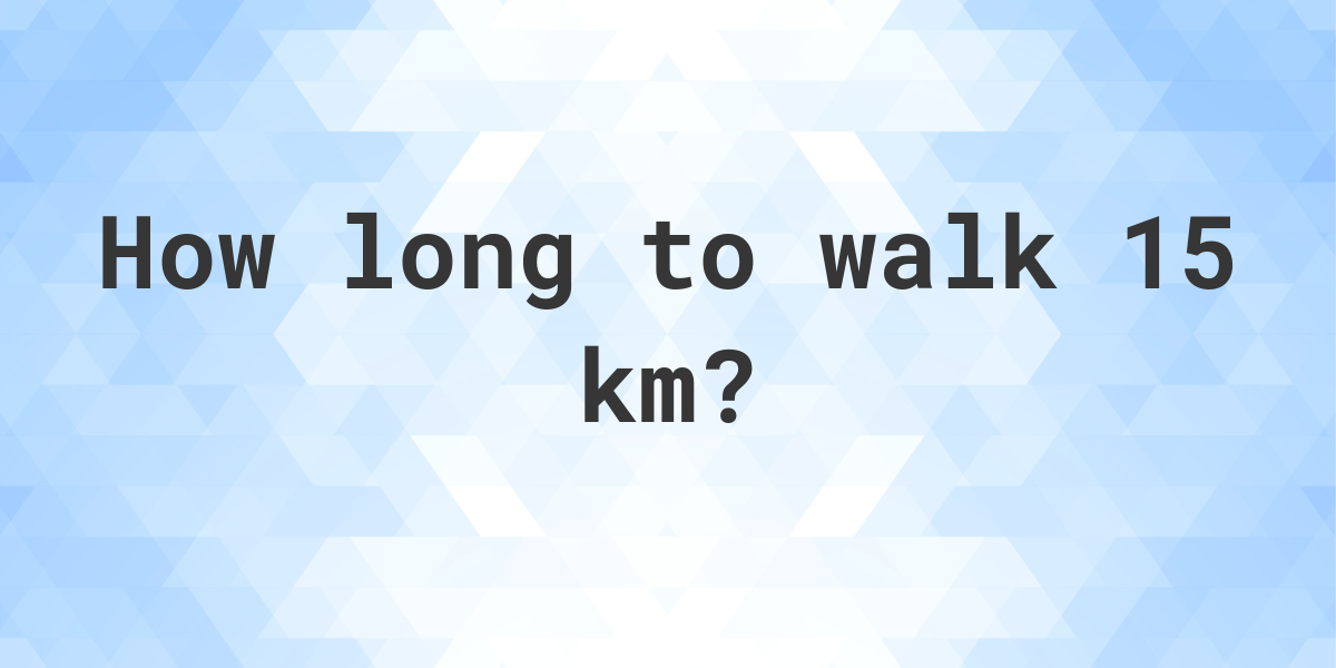 How long does it take to walk 15 km? - Calculatio