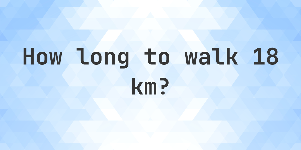 How long does it take to walk 18 km? - Calculatio