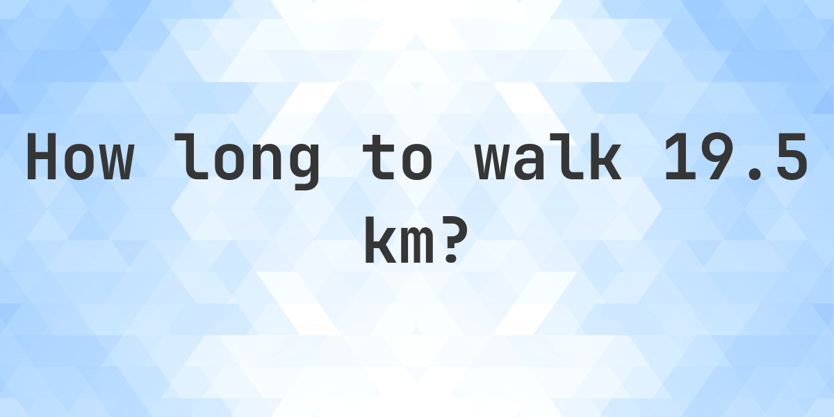 How long does it take to walk 19.5 km? - Calculatio