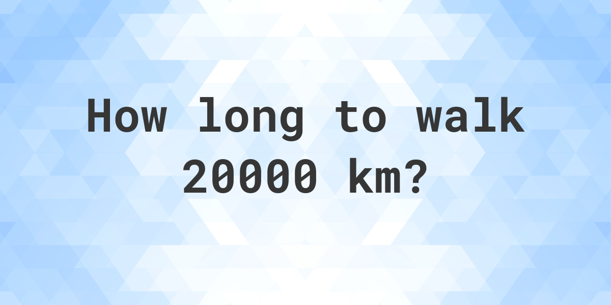 How long does it take to walk 20000 km? - Calculatio