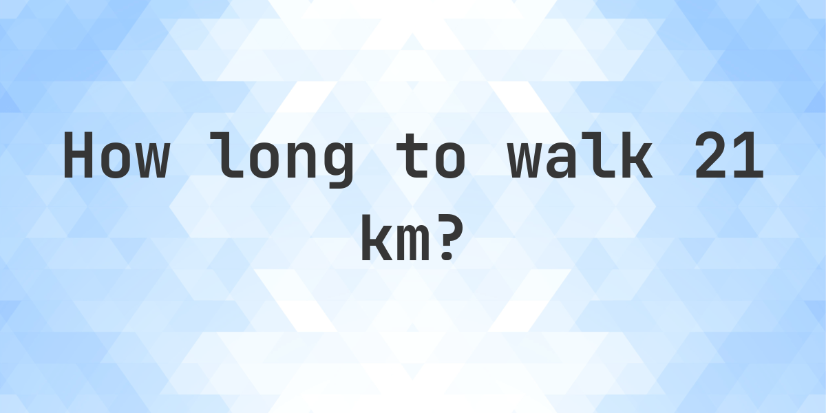 How long does it take to walk 21 km? - Calculatio