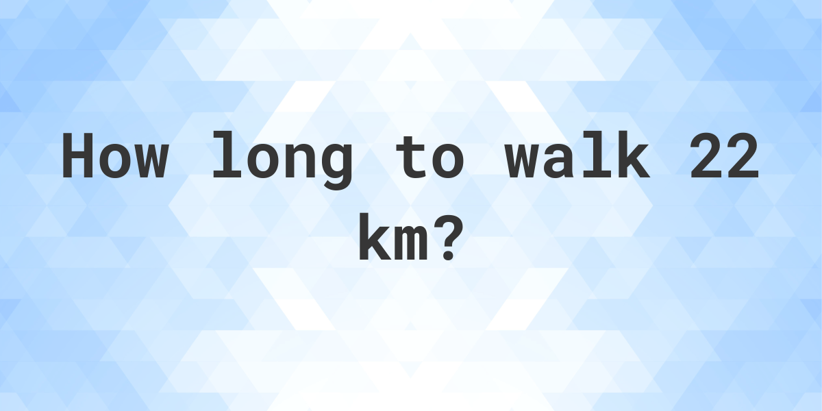 How long does it take to walk 22 km? - Calculatio