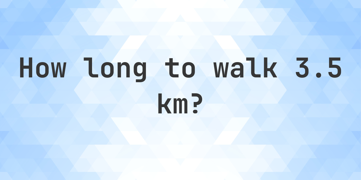 How long does it take to walk 3.5 km? - Calculatio