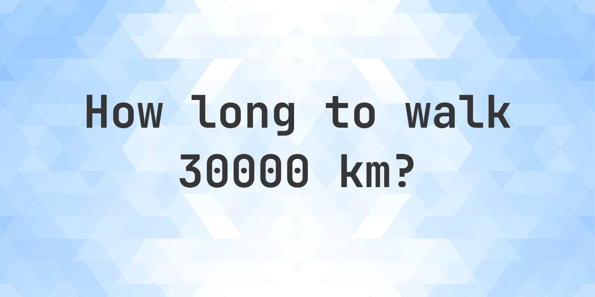 How long does it take to walk 30000 km? - Calculatio