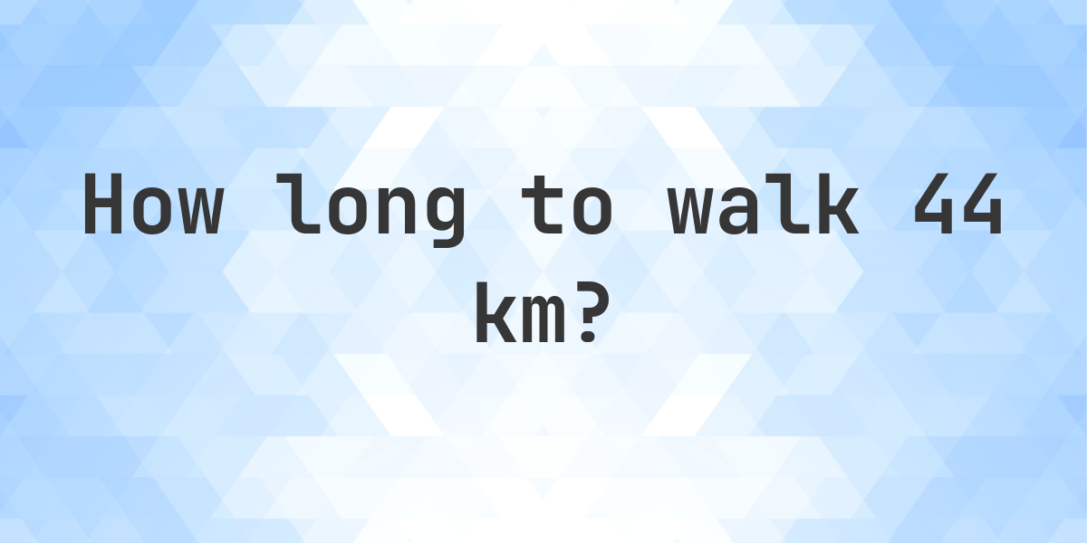 How long does it take to walk 44 km? - Calculatio