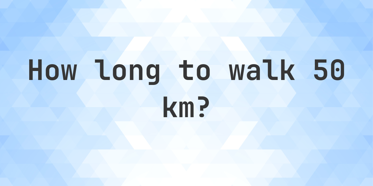 How long does it take to walk 50 km? - Calculatio