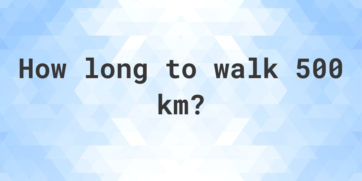 How long does it take to walk 500 km? - Calculatio