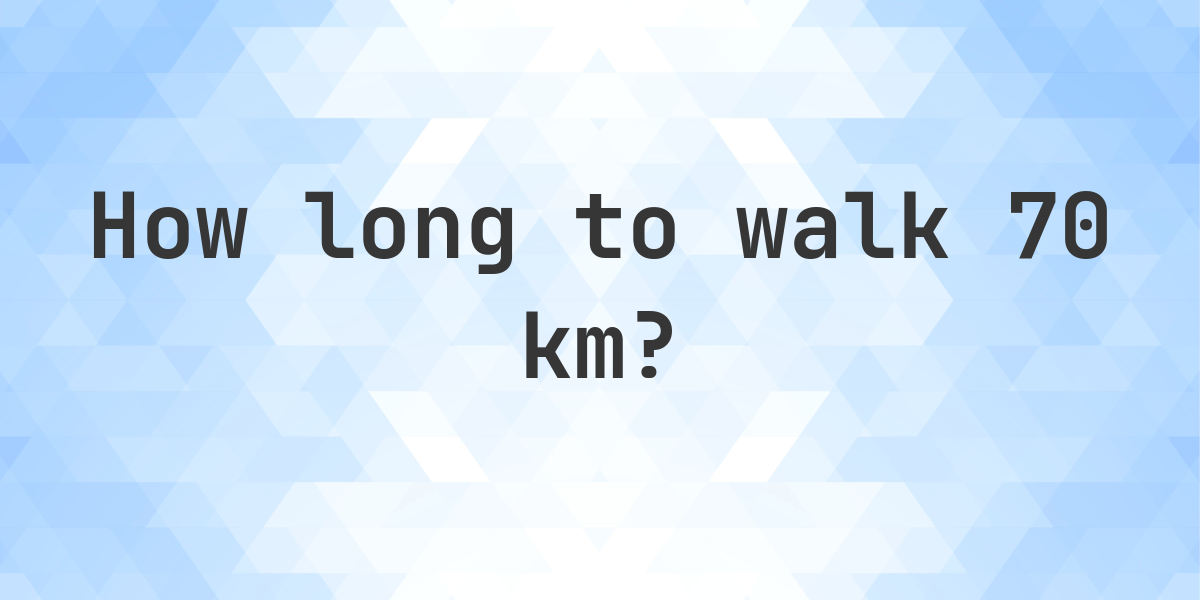 How long does it take to walk 70 km? - Calculatio