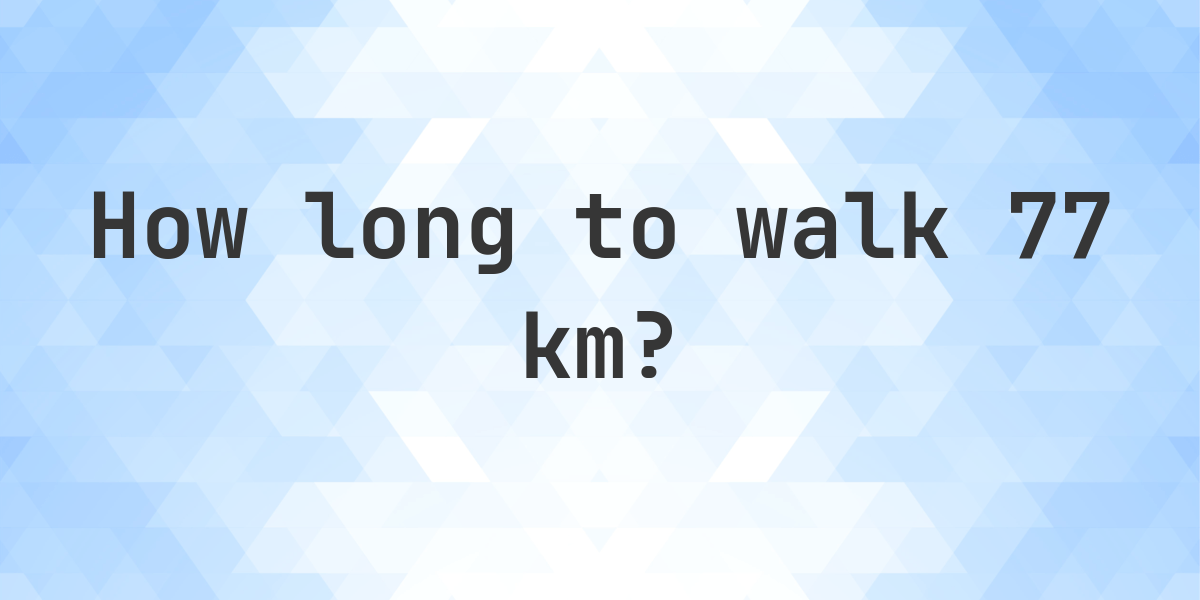 How long does it take to walk 77 km? - Calculatio