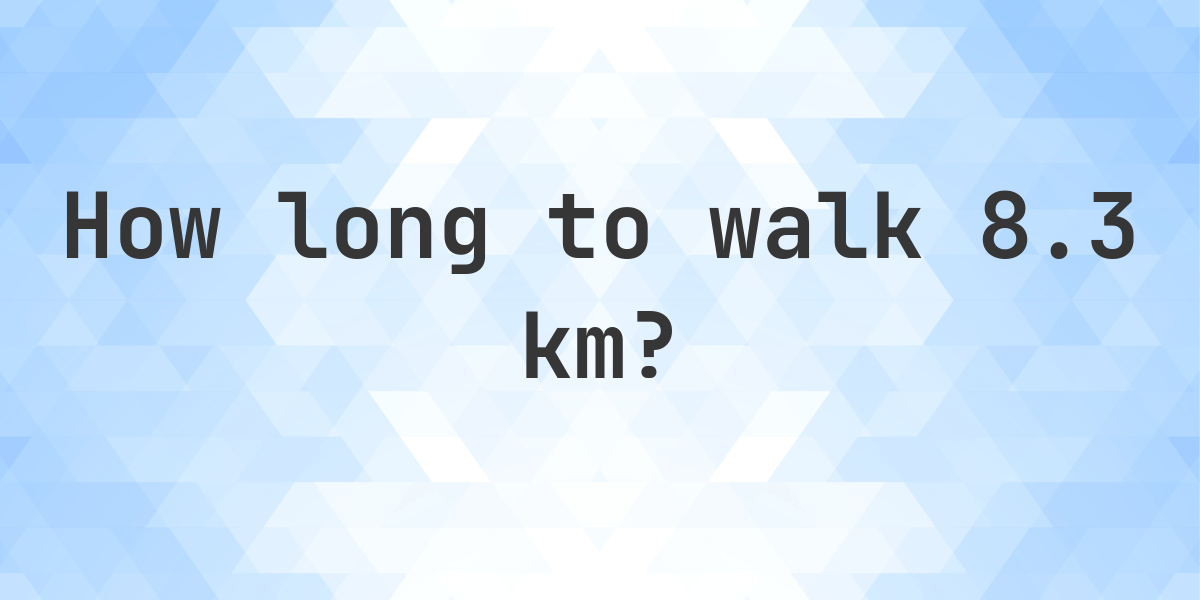 How long does it take to walk 8.3 km? - Calculatio