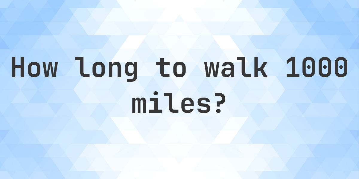 How long does it take to walk 1000 miles? - Calculatio