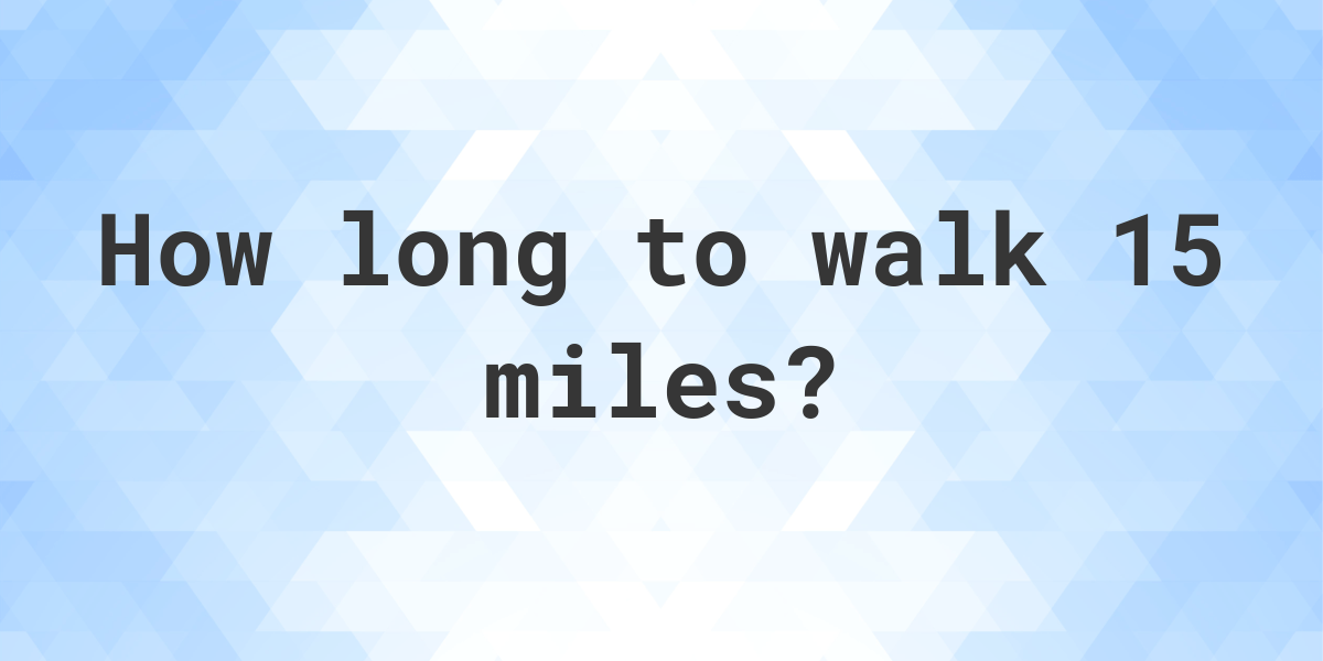 How long does it take to walk 15 miles? - Calculatio