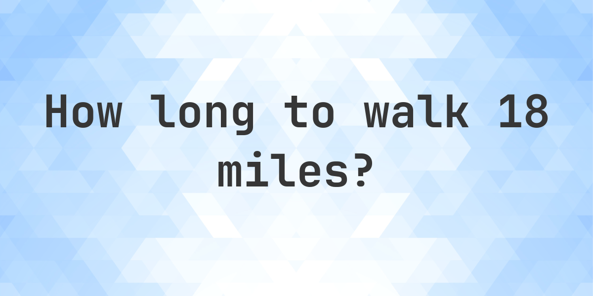 How long does it take to walk 18 miles? - Calculatio