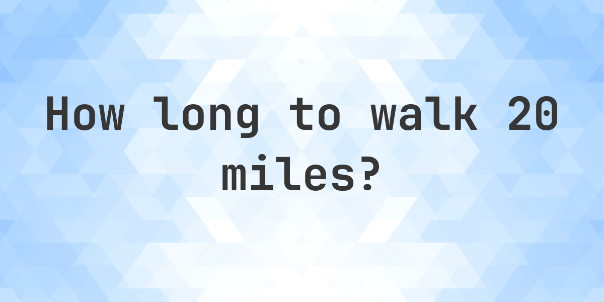 How long does it take to walk 20 miles? - Calculatio