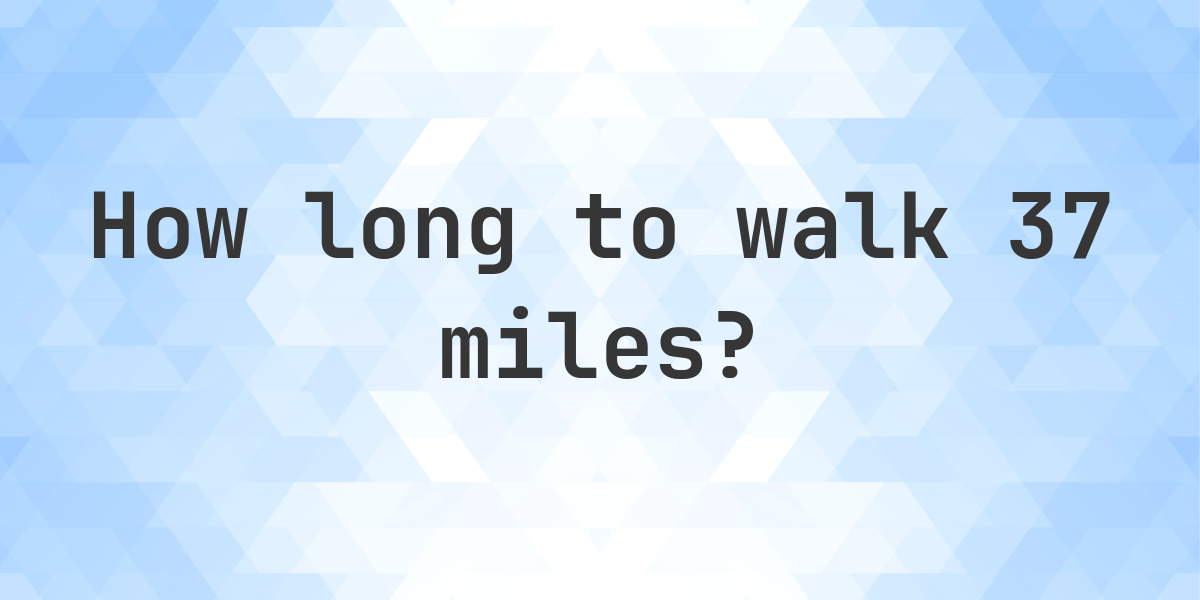 How long does it take to walk 37 miles? - Calculatio