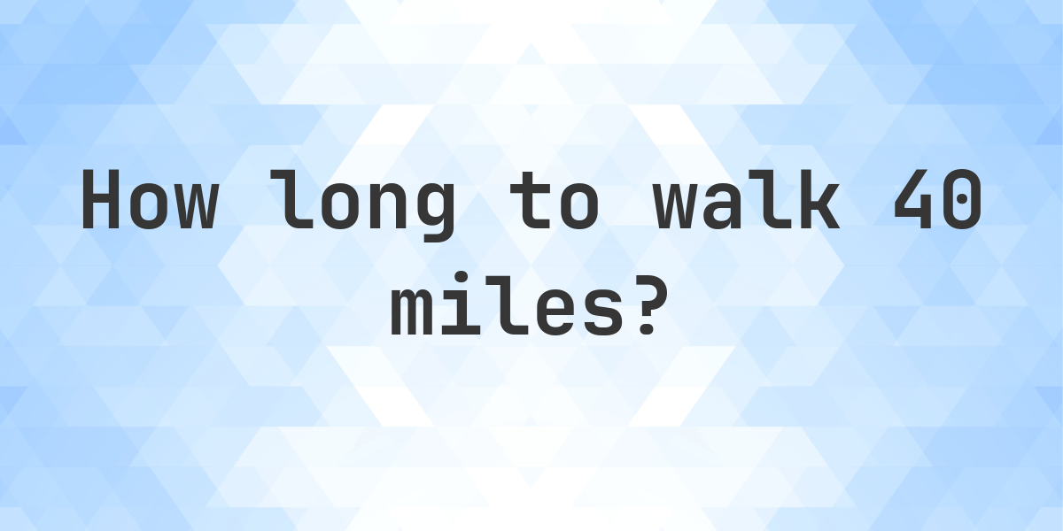 How long does it take to walk 40 miles? - Calculatio