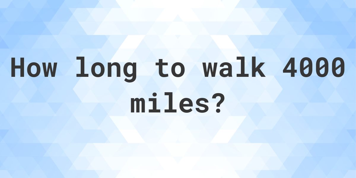 How long does it take to walk 4000 miles? - Calculatio