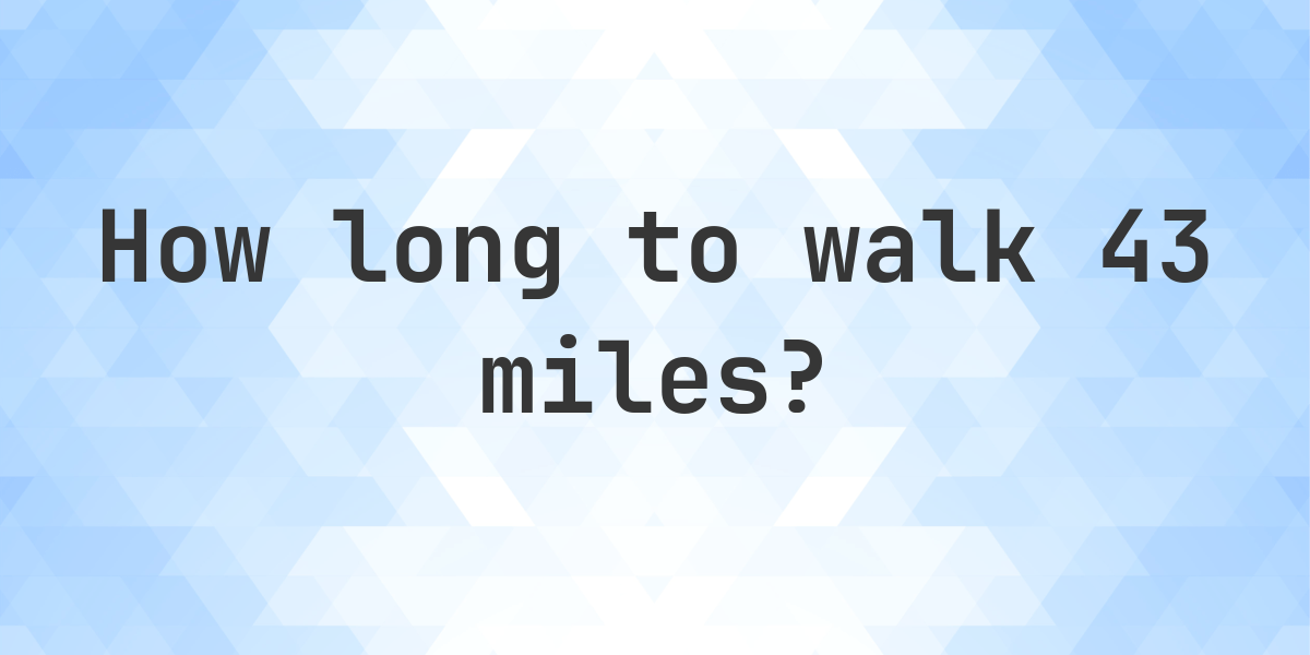 How long does it take to walk 43 miles? - Calculatio