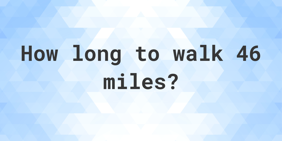 How long does it take to walk 46 miles? - Calculatio