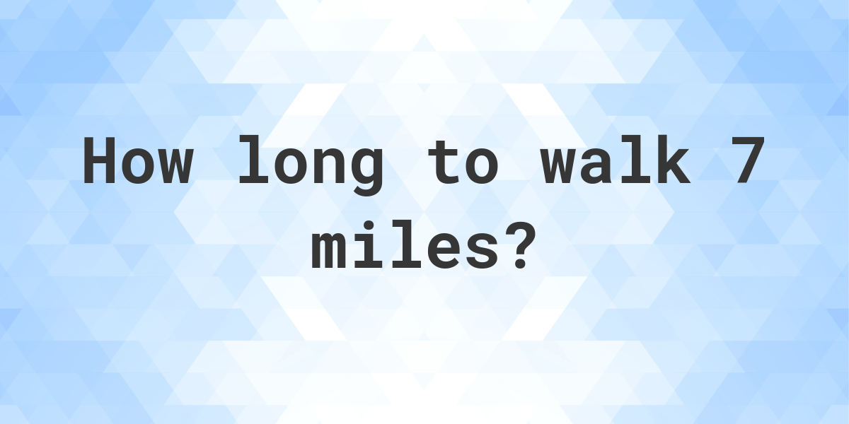 How long does it take to walk 7 miles? - Calculatio