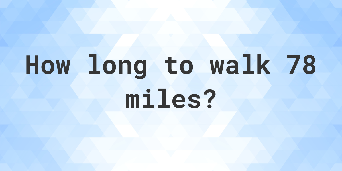 How long does it take to walk 78 miles? - Calculatio