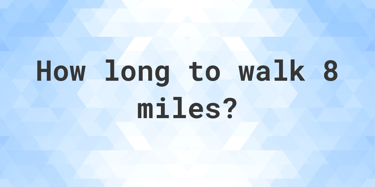 How long does it take to walk 8 miles? - Calculatio