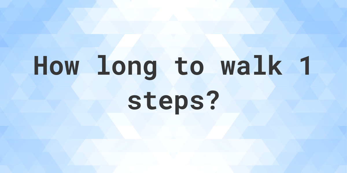 How long does it take to walk 1 steps? - Calculatio