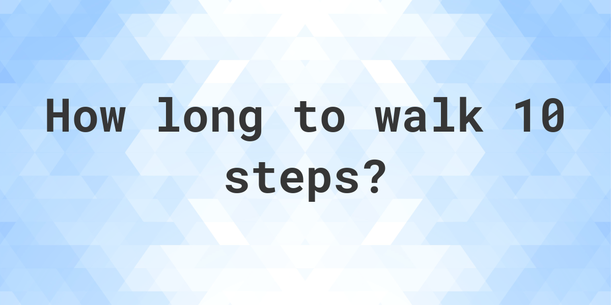 How long does it take to walk 10 steps? - Calculatio