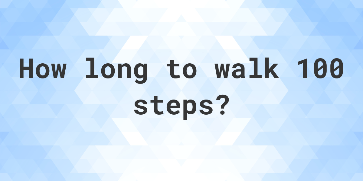 How long does it take to walk 100 steps? - Calculatio