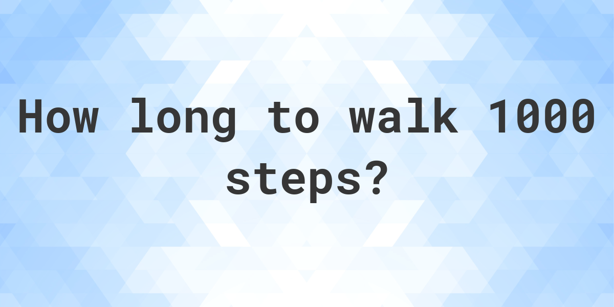 How long does it take to walk 1000 steps? - Calculatio
