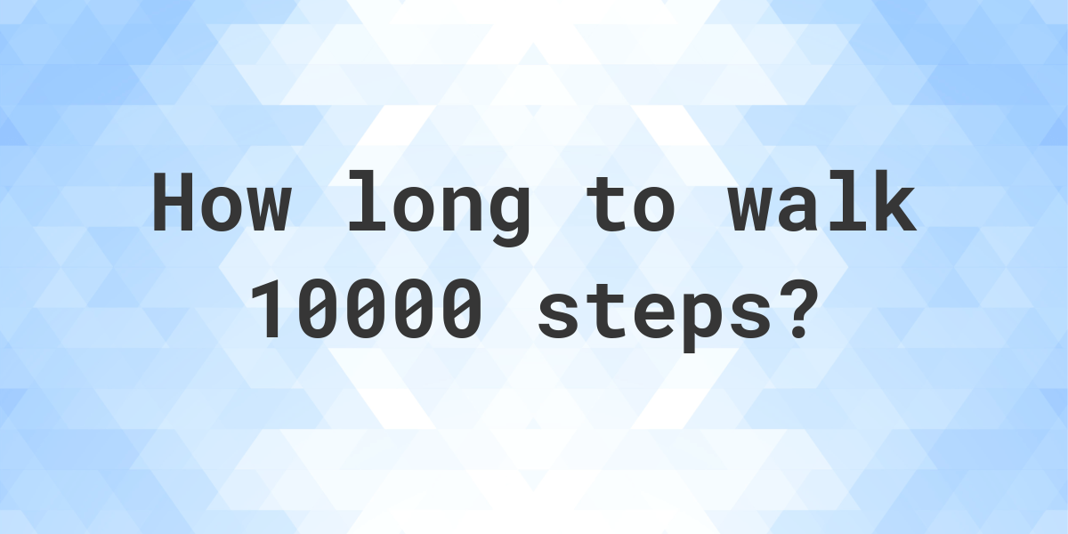 How long does it take to walk 10000 steps? - Calculatio