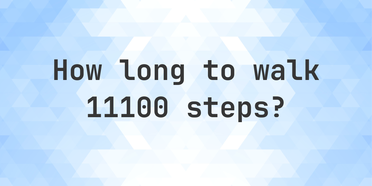 How long does it take to walk 11100 steps? - Calculatio
