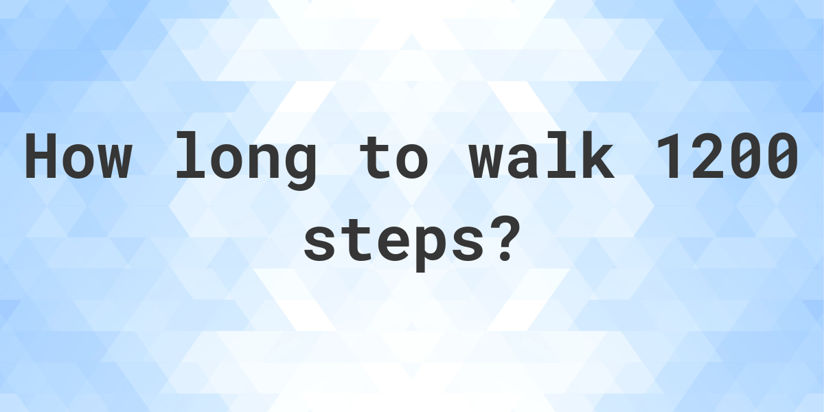 How long does it take to walk 1200 steps? - Calculatio