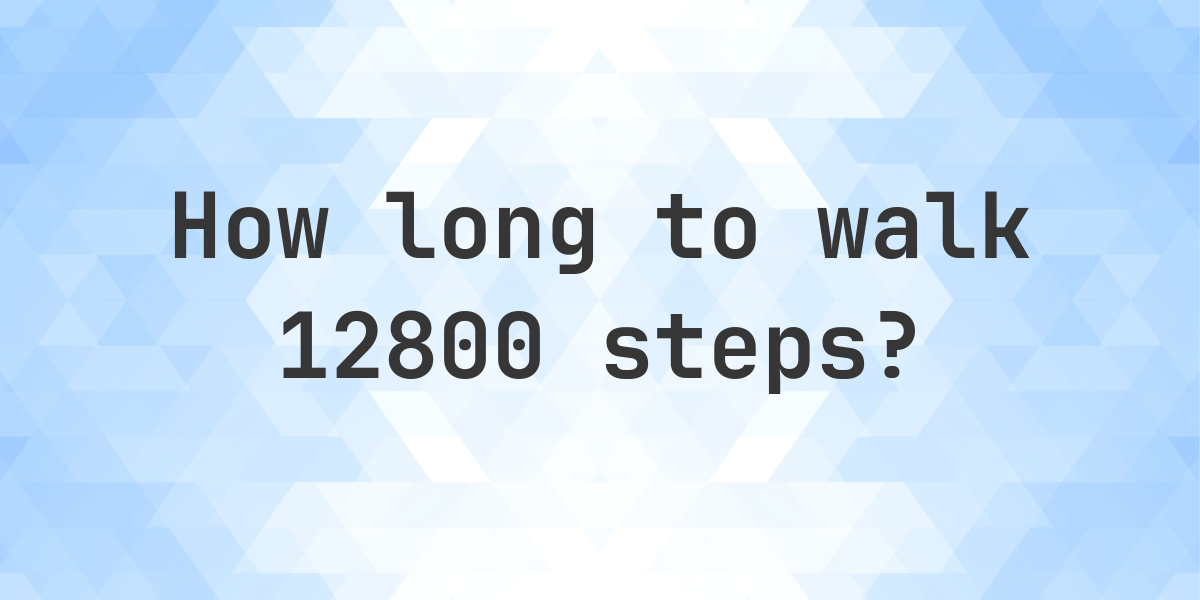 How long does it take to walk 12800 steps? - Calculatio