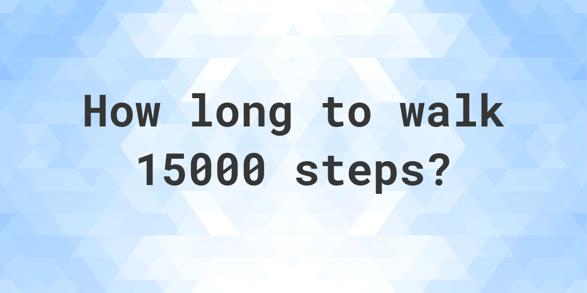 How long does it take to walk 15000 steps? - Calculatio