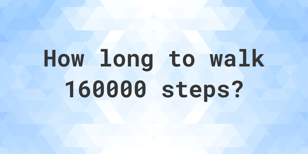 How long does it take to walk 160000 steps? - Calculatio