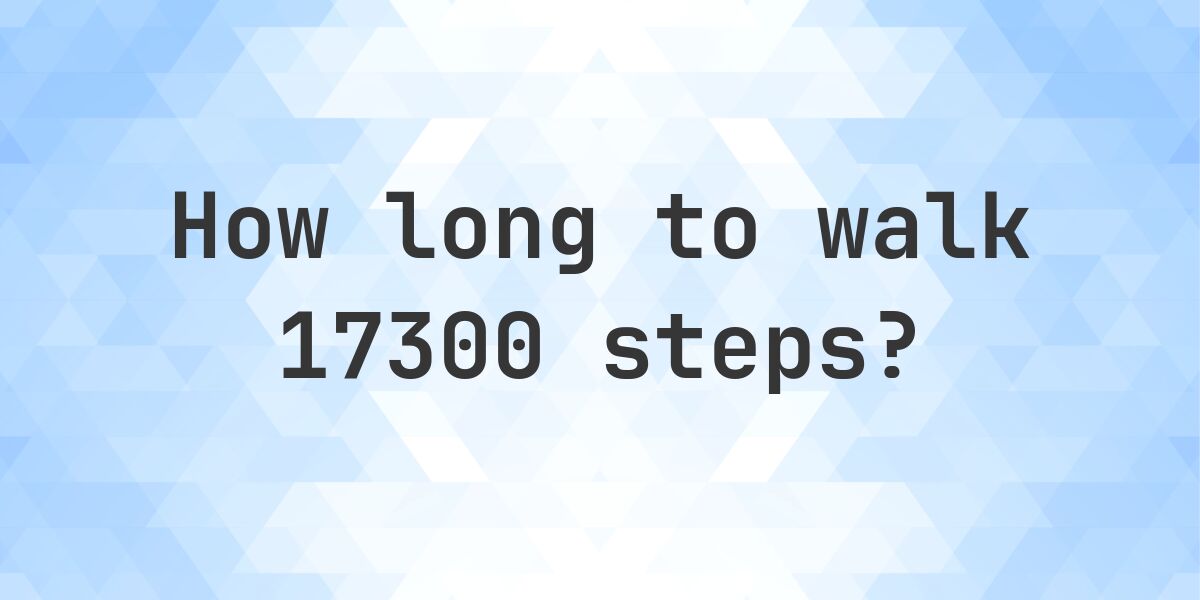 How long does it take to walk 17300 steps? - Calculatio
