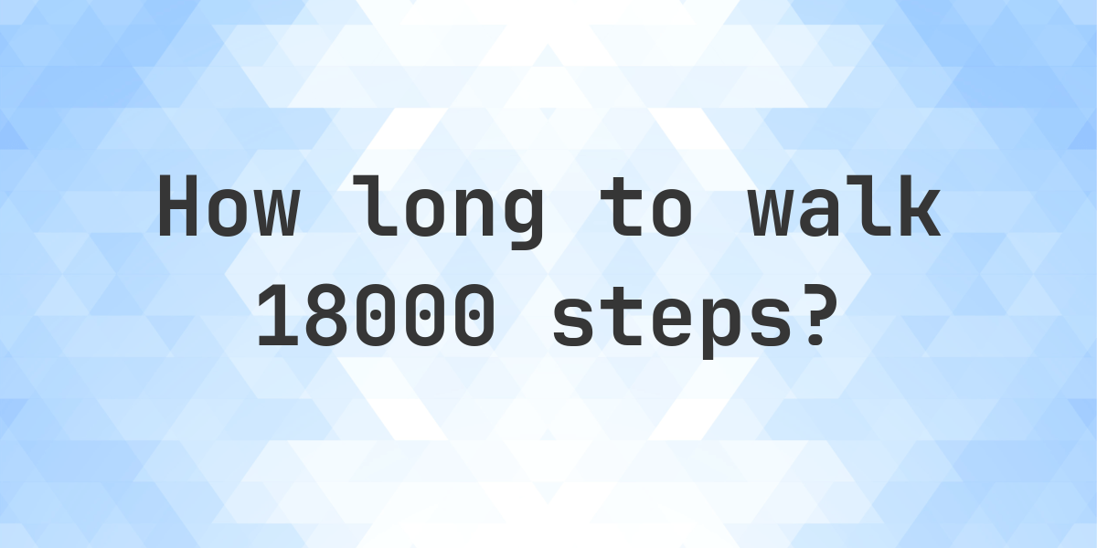 How long does it take to walk 18000 steps? - Calculatio