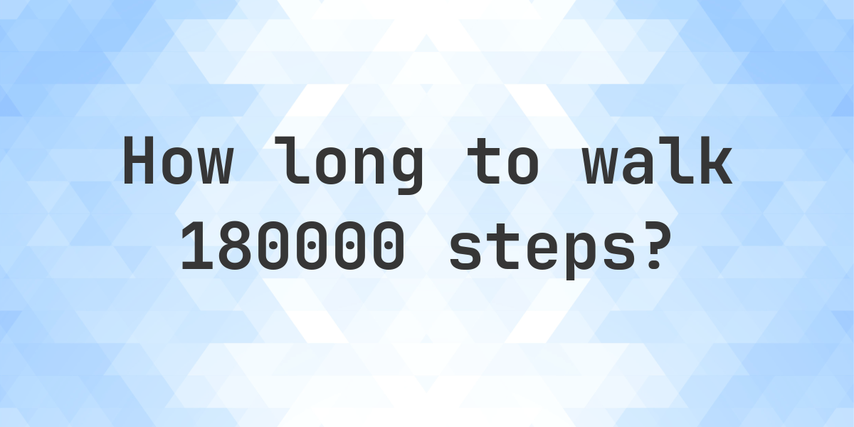 How long does it take to walk 180000 steps? - Calculatio