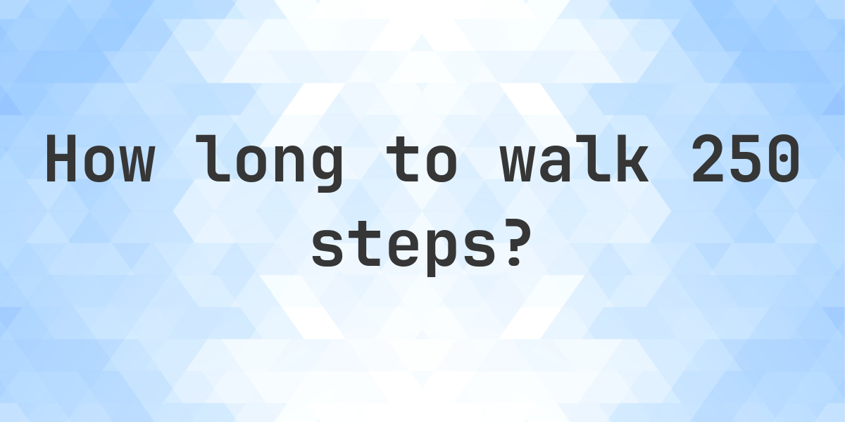 How long does it take to walk 250 steps? - Calculatio
