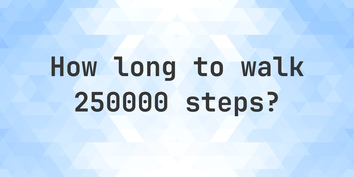 How long does it take to walk 250000 steps? - Calculatio