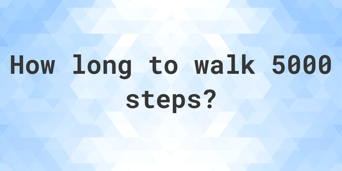 How long does it take to walk 5000 steps? - Calculatio