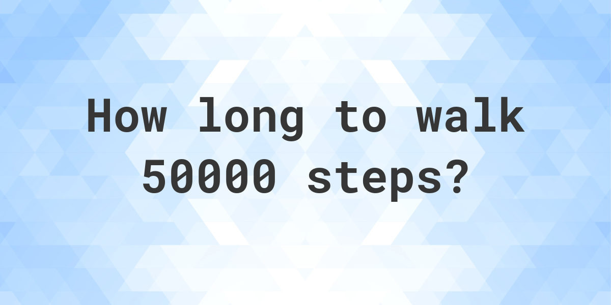 How long does it take to walk 50000 steps? - Calculatio